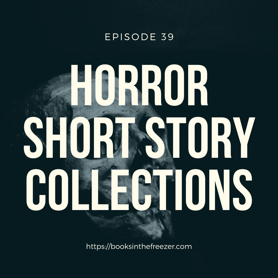 Episode 39: Horror Short Story Collections – Books in the Freezer